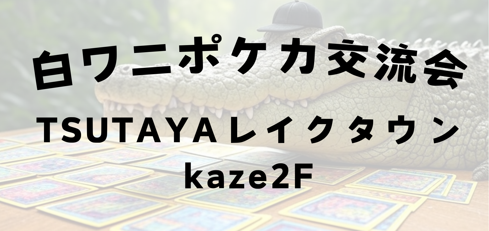 白ワニポケカ交流会(TSUTAYAレイクタウン kaze 2F) - Tonamel