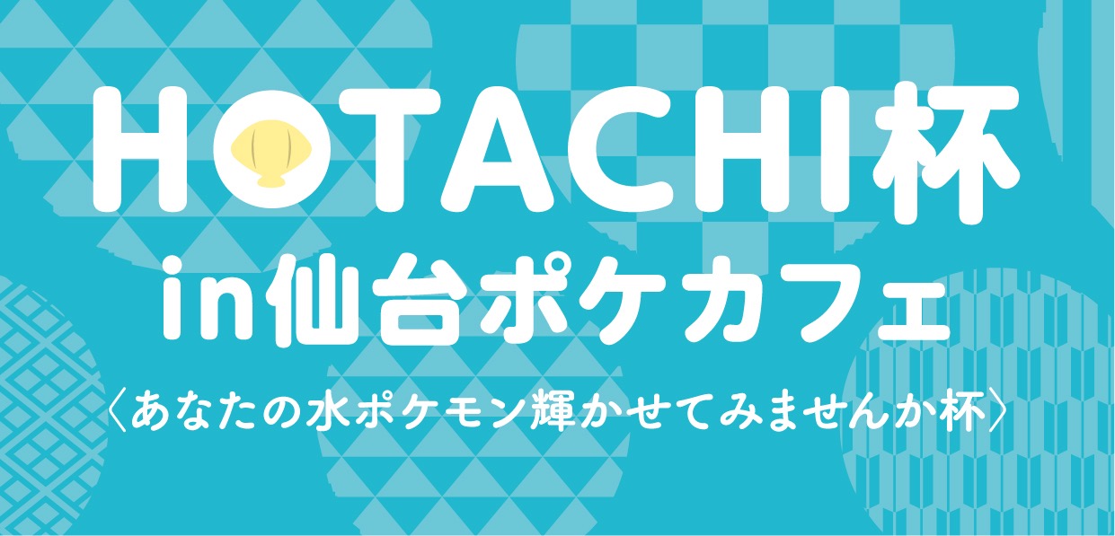 HOTACHI杯in仙台ポケカフェ 〈あなたの水ポケモン輝かせてみませんか杯〉 - Tonamel