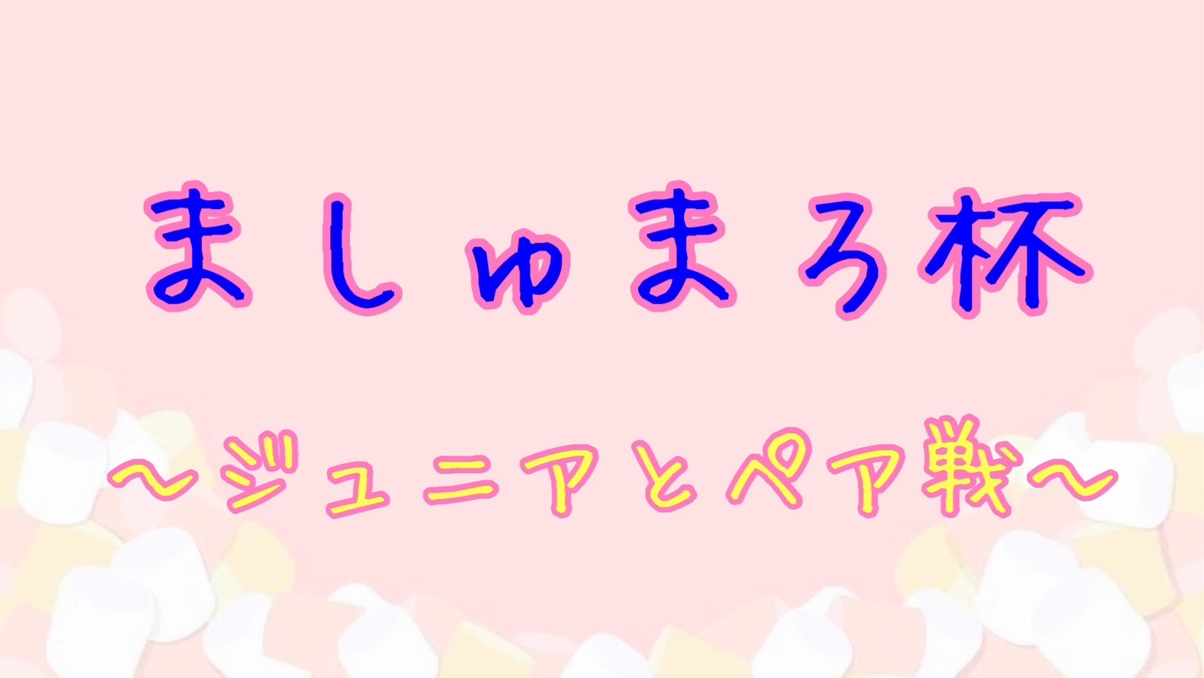 ましゅまろ杯〜ジュニアとペア戦〜 - 参加者 - Tonamel